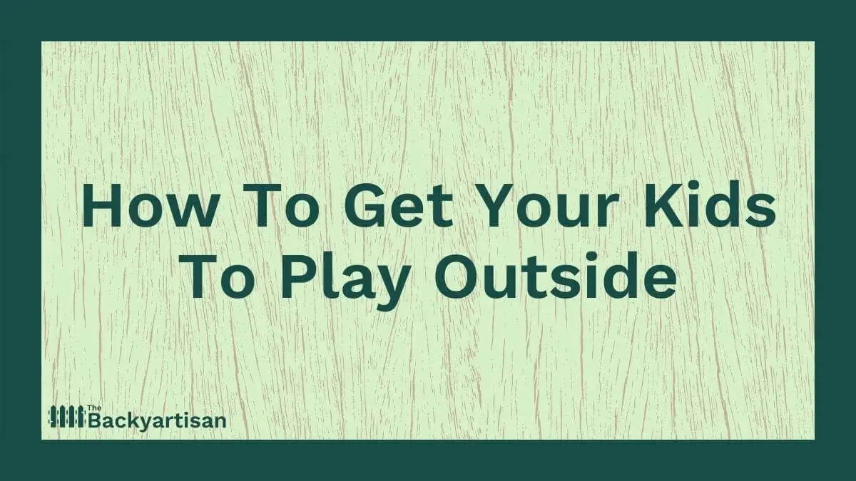 How To Get Kids To Play Outside: 12 Tips - The Backyartisan