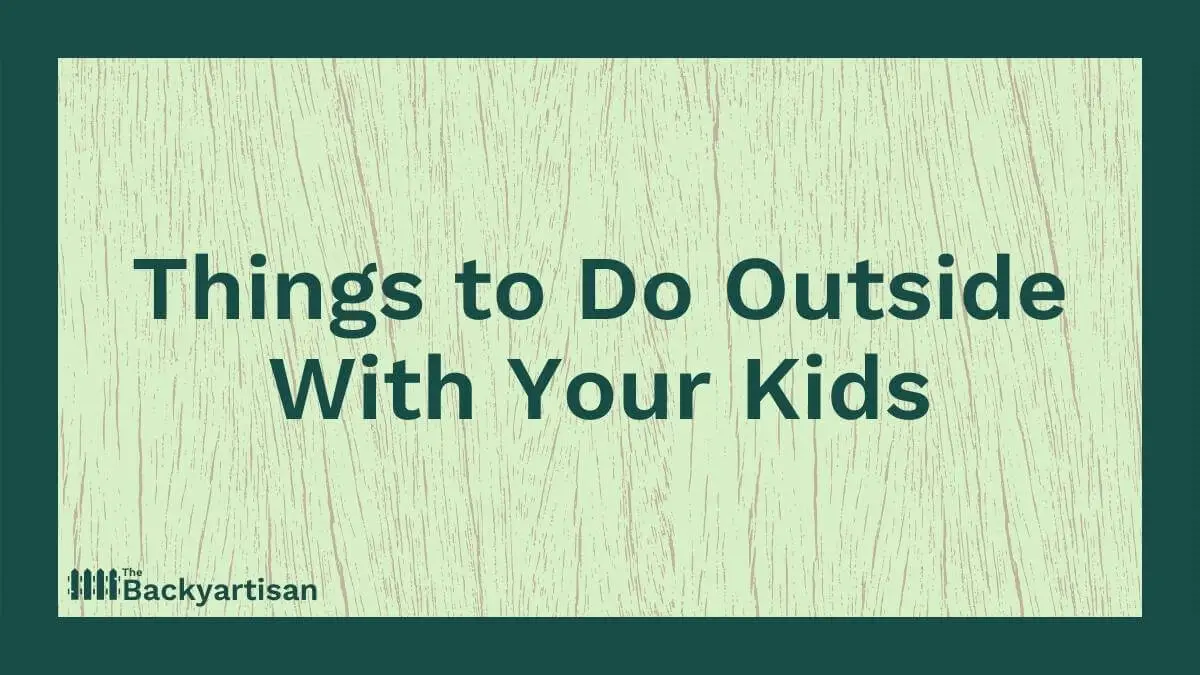 20+ Things to Do Outside With Your Kids - The Backyartisan